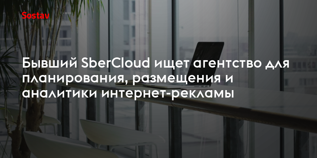 Бывший SberCloud ищет агентство для планирования, размещения и аналитики интернет-рекламы