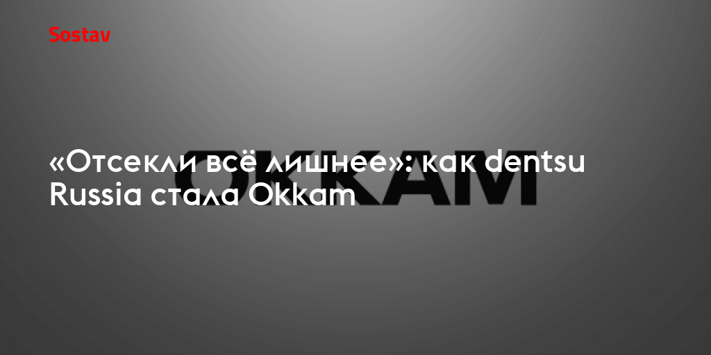 «Отсекли всё лишнее»: как dentsu Russia стала Okkam