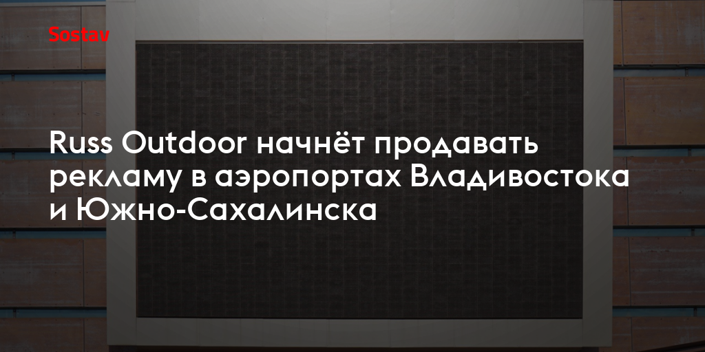 Russ Outdoor начнёт продавать рекламу в аэропортах Владивостока и Южно-Сахалинска