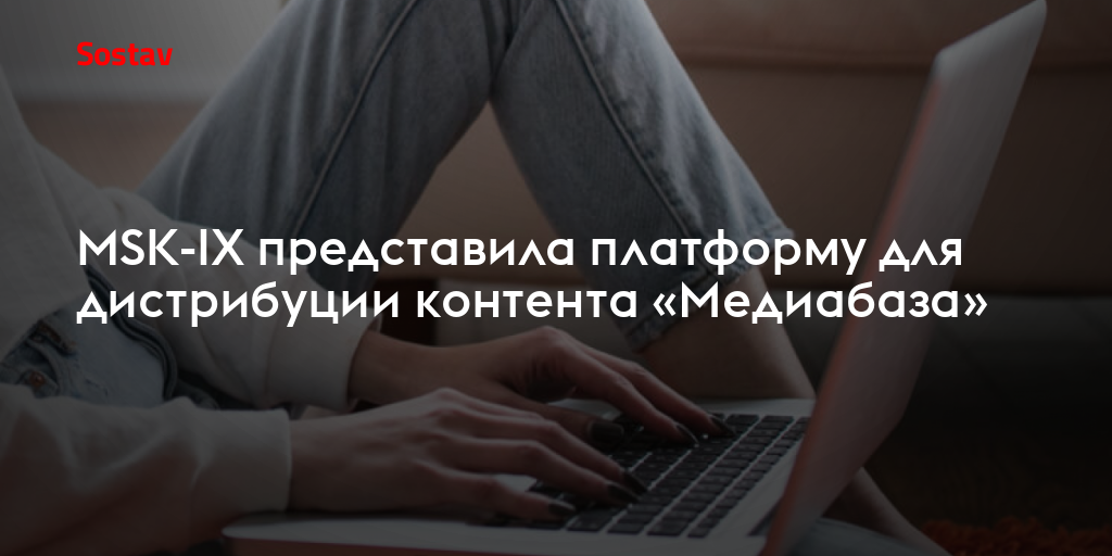 MSK-IX представила платформу для дистрибуции контента «Медиабаза»