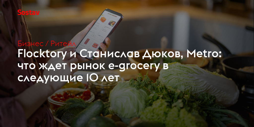 Flocktory и Станислав Дюков, Metro: что ждет рынок e-grocery в следующие 10 лет