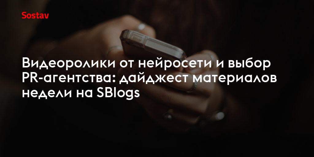 Видеоролики от нейросети и выбор PR-агентства: дайджест материалов недели на SBlogs