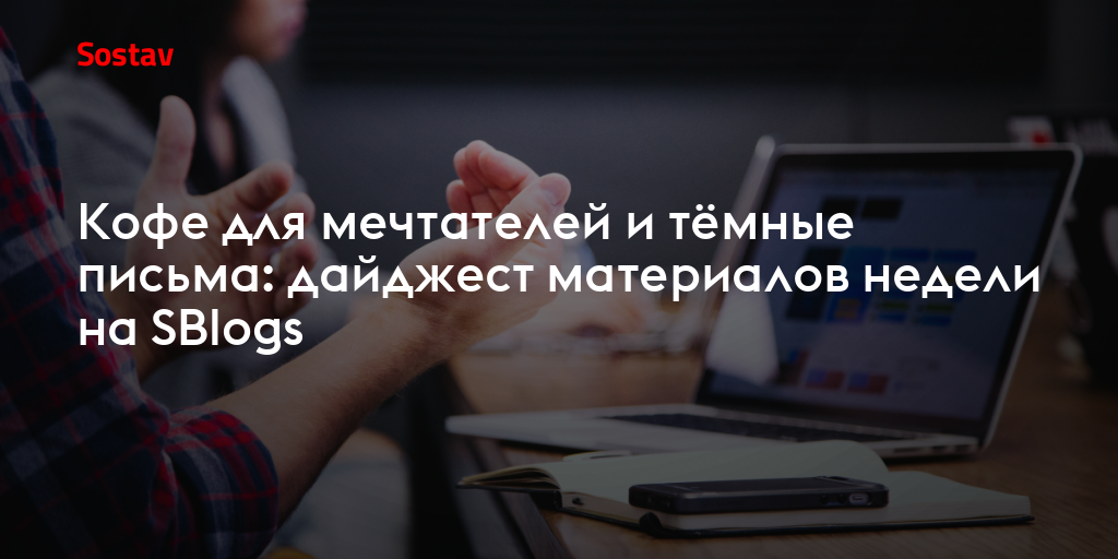 Кофе для мечтателей и тёмные письма: дайджест материалов недели на SBlogs