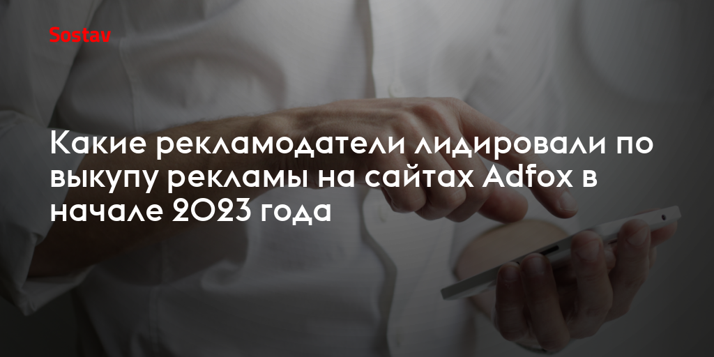 Какие рекламодатели лидировали по выкупу рекламы на сайтах Adfox в начале 2023 года