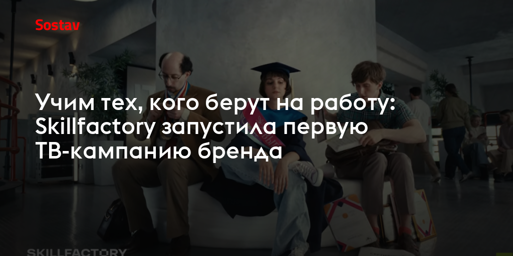 Учим тех, кого берут на работу: Skillfactory запустила первую ТВ-кампанию бренда