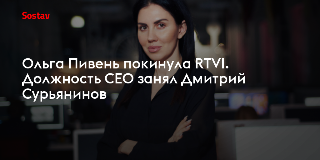 Ольга Пивень покинула RTVI. Должность CEO занял Дмитрий Сурьянинов