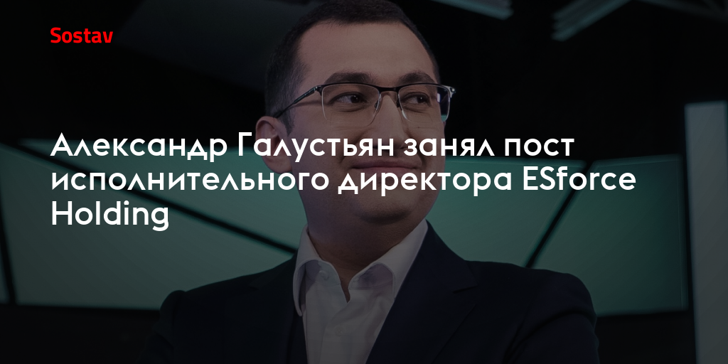 Александр Галустьян занял пост исполнительного директора ESforce Holding