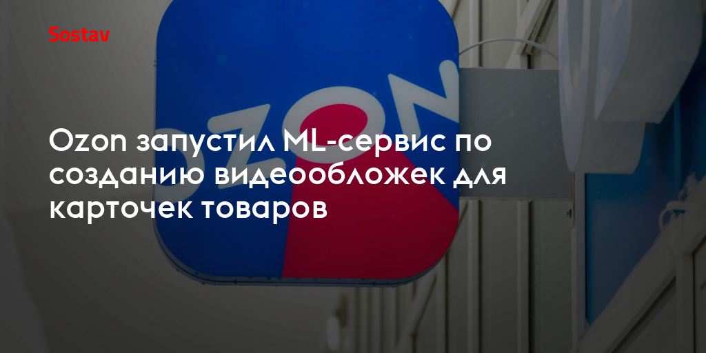 Ozon запустил ML-сервис по созданию видеообложек для карточек товаров
