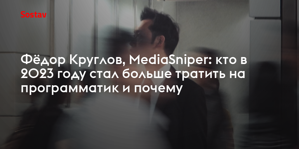 Фёдор Круглов, MediaSniper: кто в 2023 году стал больше тратить на программатик и почему