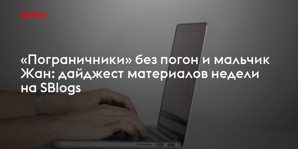 «Пограничники» без погон и мальчик Жан: дайджест материалов недели на SBlogs