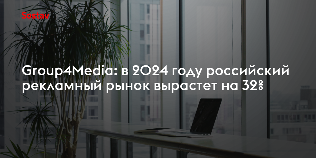 Group4Media: в 2024 году российский рекламный рынок вырастет на 32%