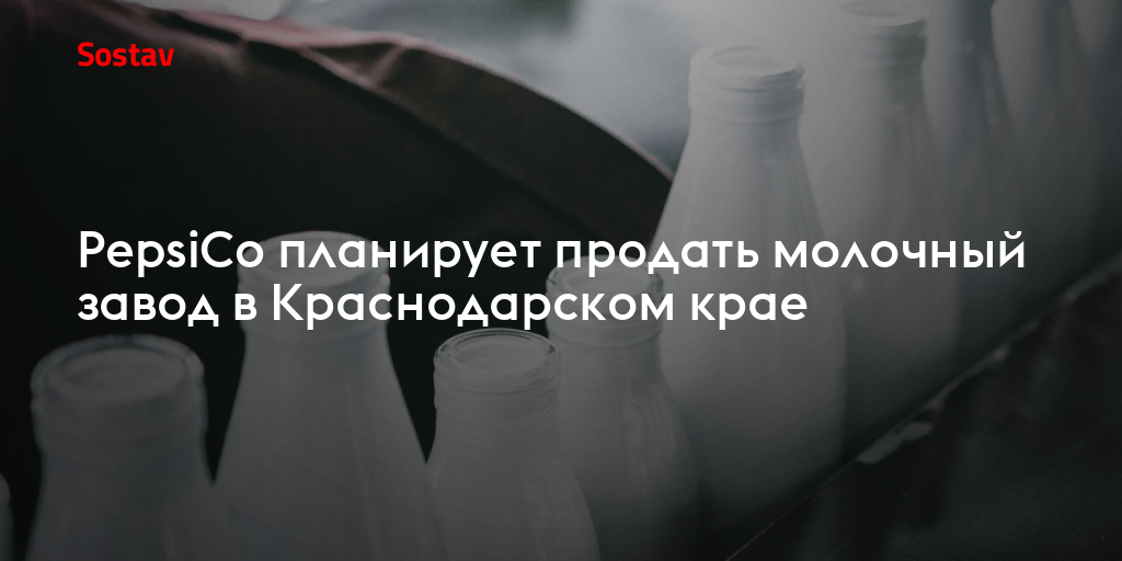 PepsiCo планирует продать молочный завод в Краснодарском крае