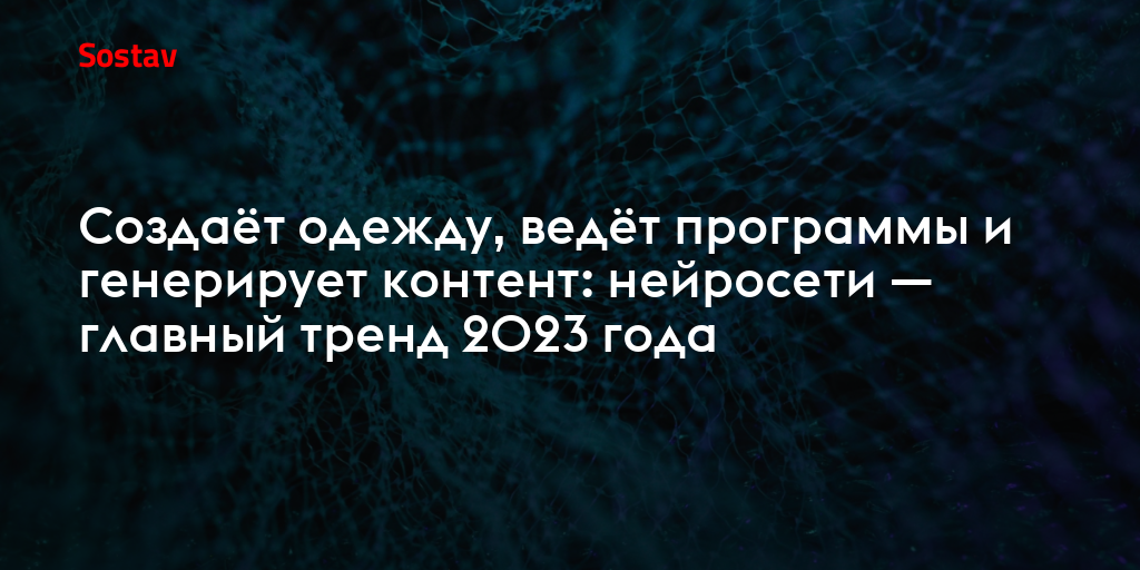 Создаёт одежду, ведёт программы и генерирует контент: нейросети — главный тренд 2023 года
