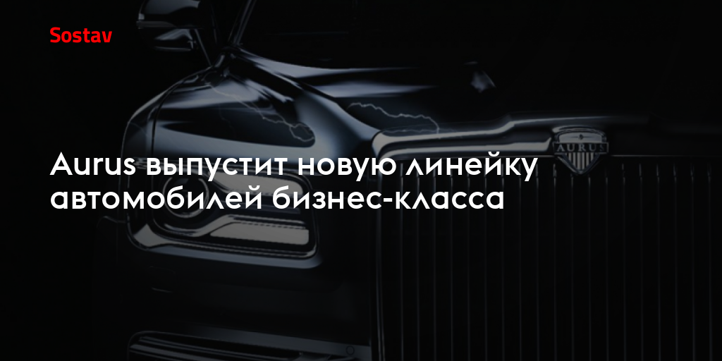 Aurus выпустит новую линейку автомобилей бизнес-класса