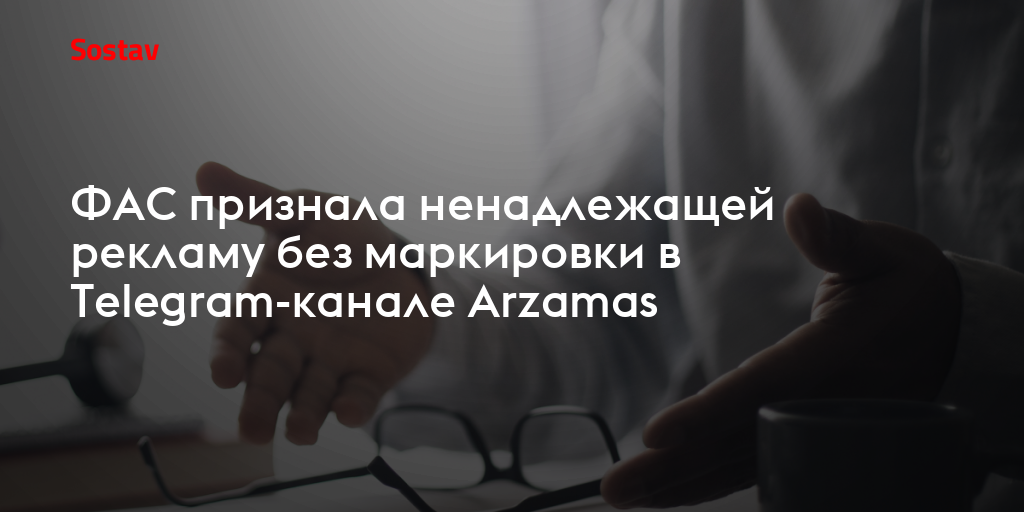 ФАС признала ненадлежащей рекламу без маркировки в Telegram-канале Arzamas