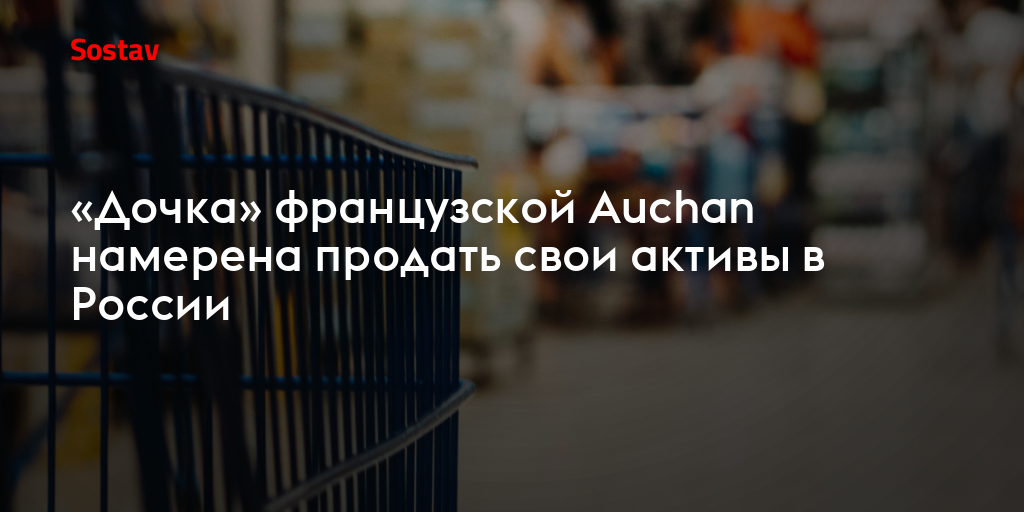 «Дочка» французской Auchan намерена продать свои активы в России
