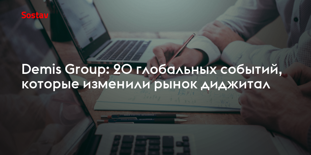 Demis Group: 20 глобальных событий, которые изменили рынок диджитал