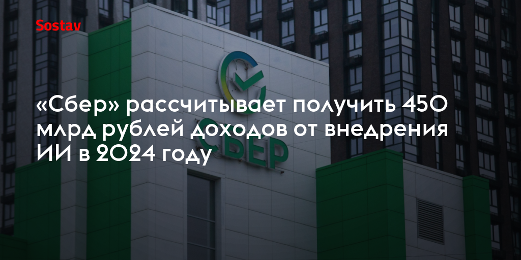 «Сбер» рассчитывает получить 450 млрд рублей доходов от внедрения ИИ в 2024 году