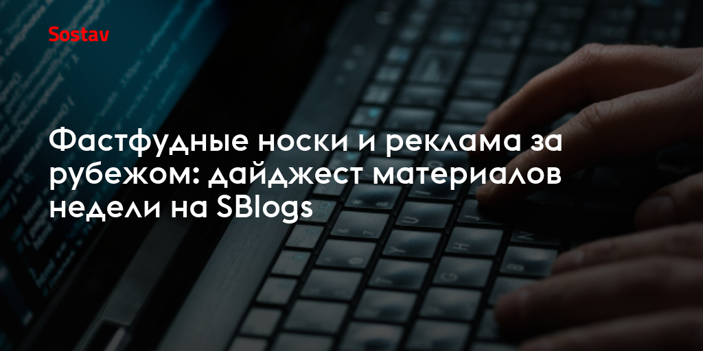 Фастфудные носки и реклама за рубежом: дайджест материалов недели на SBlogs