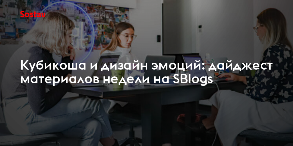 Кубикоша и дизайн эмоций: дайджест материалов недели на SBlogs