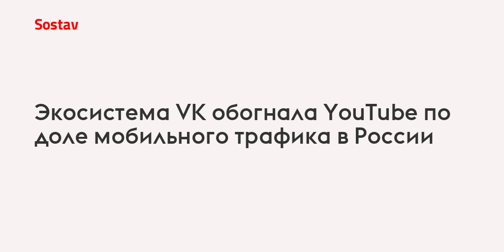 Экосистема VK обогнала YouTube по доле мобильного трафика в России