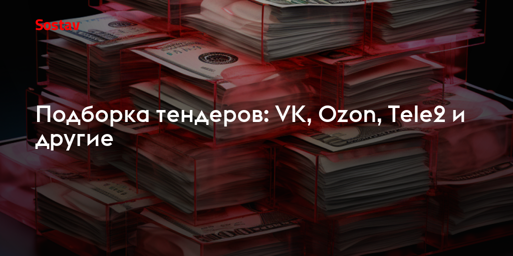 Подборка тендеров: VK, Ozon, Tele2 и другие