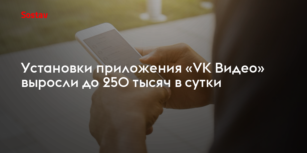 Установки приложения «VK Видео» выросли до 250 тысяч в сутки
