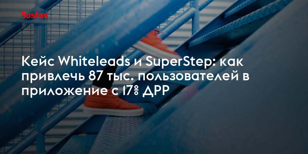 Кейс Whiteleads и SuperStep: как привлечь 87 тыс. пользователей в приложение с 17% ДРР