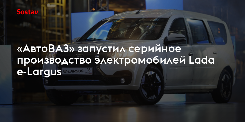 «АвтоВАЗ» запустил серийное производство электромобилей Lada e-Largus
