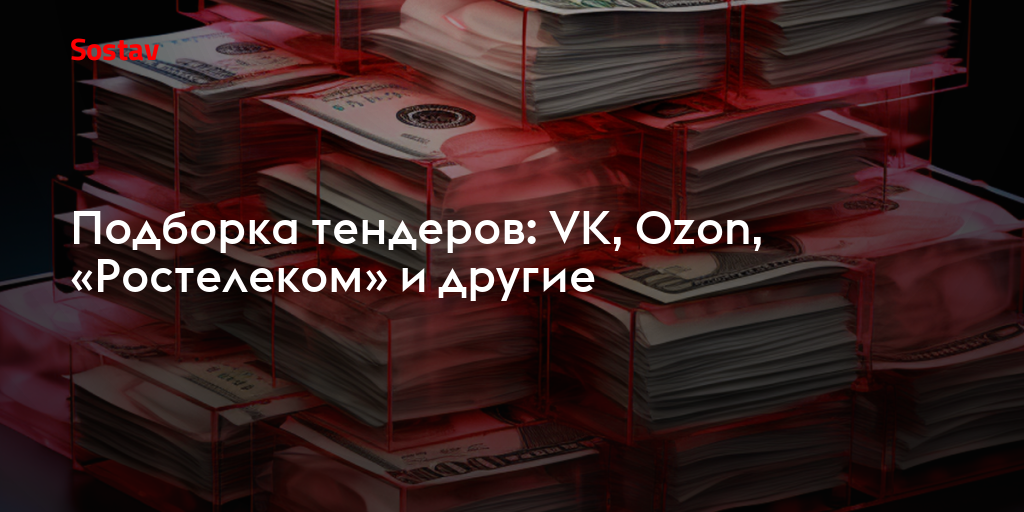 Подборка тендеров: VK, Ozon, «Ростелеком» и другие