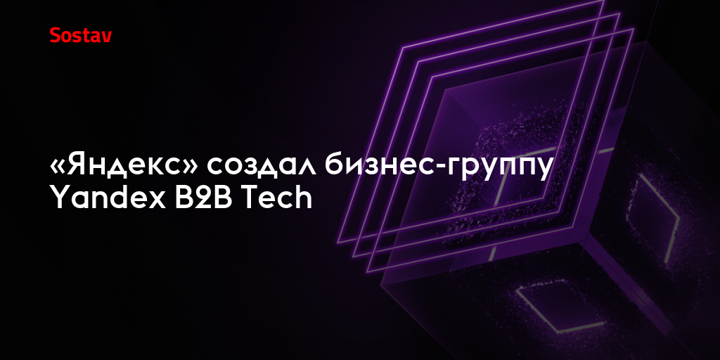 «Яндекс» создал бизнес-группу Yandex B2B Tech