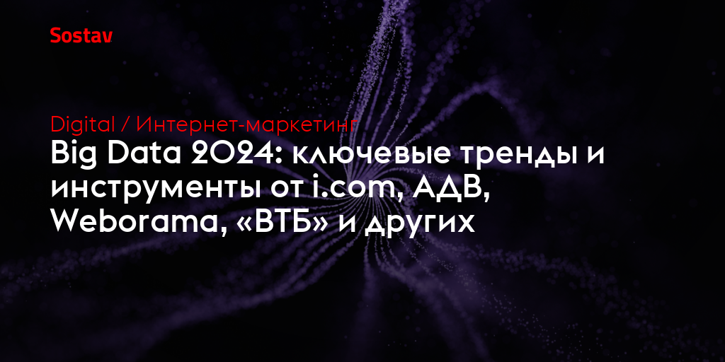Big Data 2024: ключевые тренды и инструменты от i.com, АДВ, Weborama, «ВТБ» и других