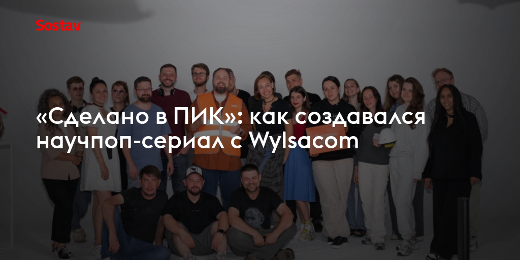 «Сделано в ПИК»: как создавался научпоп-сериал с Wylsacom