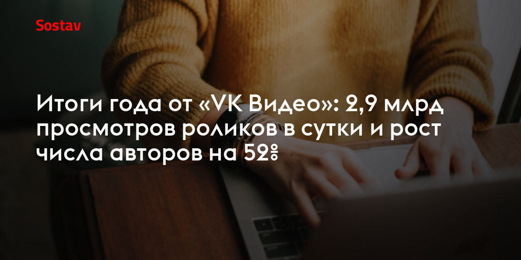 Итоги года от «VK Видео»: 2,9 млрд просмотров роликов в сутки и рост числа авторов на 52%