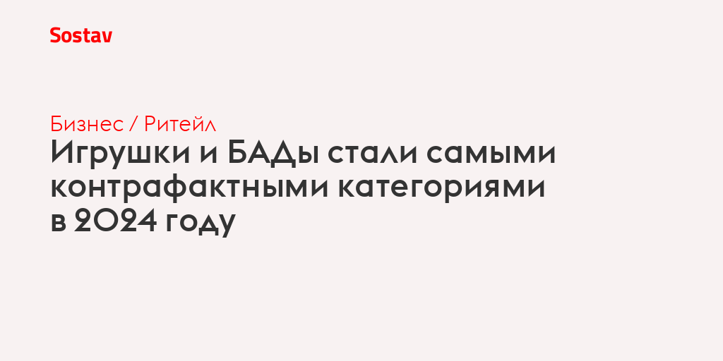 Игрушки и БАДы стали самыми контрафактными категориями в 2024 году