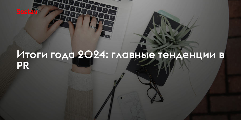Итоги года 2024: главные тенденции в PR