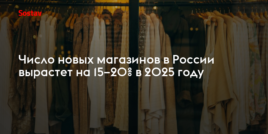 Число новых магазинов в России вырастет на 15–20% в 2025 году