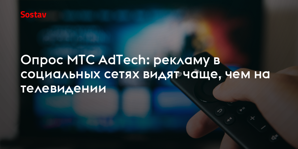 Опрос МТС AdTech: рекламу в социальных сетях видят чаще, чем на телевидении