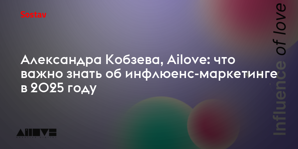 Александра Кобзева, Ailove: что важно знать об инфлюенс-маркетинге в 2025 году