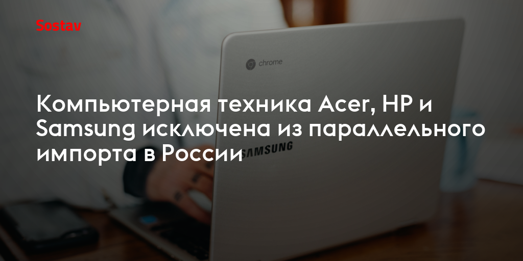 Компьютерная техника Acer, HP и Samsung исключена из параллельного ...